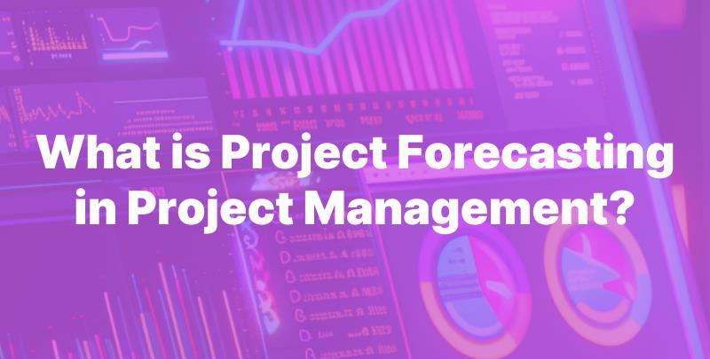 What is Project Forecasting in Project Management?